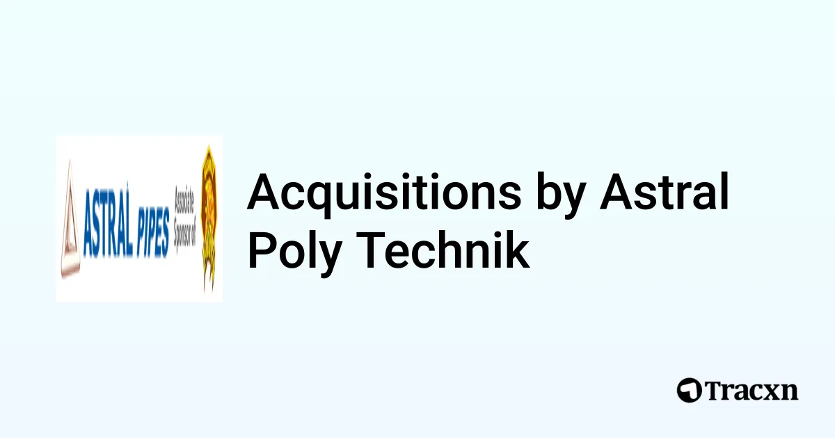 List of 3 Acquisitions by Astral Poly Technik (Sep 2025) - Tracxn