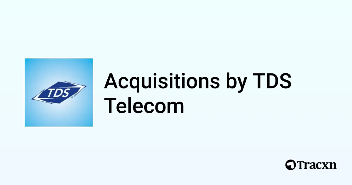 List of 8 Acquisitions by TDS Telecom (Apr 2026) - Tracxn