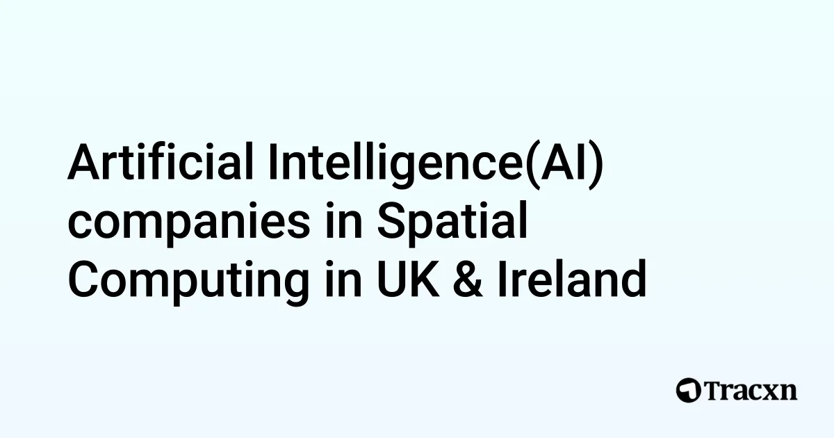 Top 10 Artificial Intelligence (AI) companies and startups in Spatial Computing in UK & Ireland ...