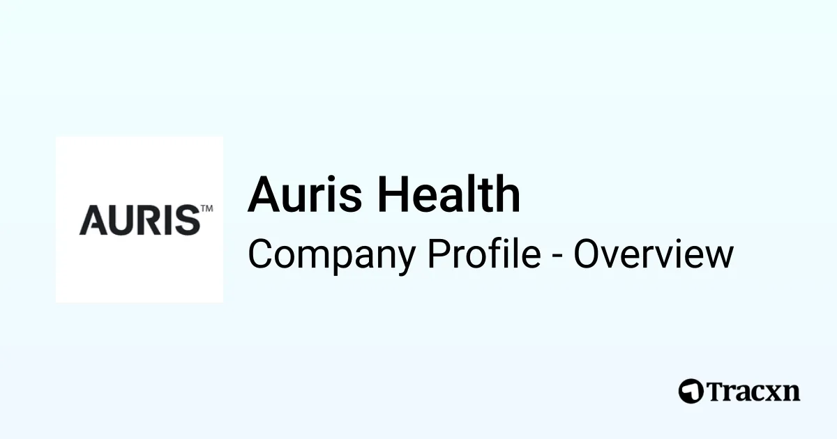 Auris Health - 2025 Company Profile, Team, Funding & Competitors - Tracxn