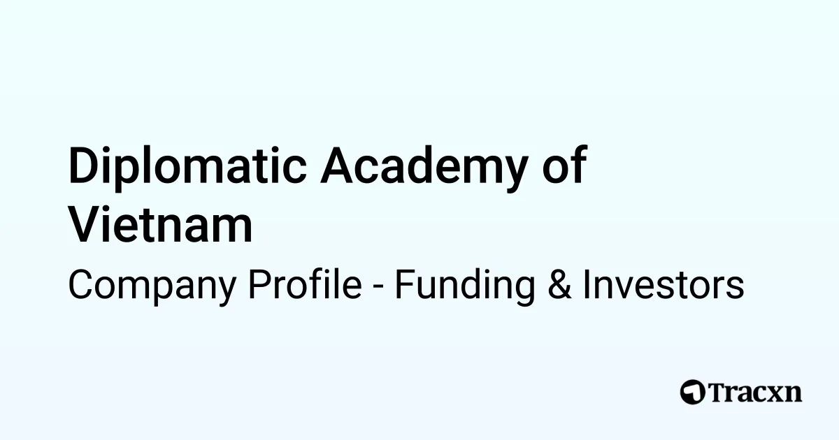 Diplomatic Academy of Vietnam - 2025 Funding Rounds & List of Investors - Tracxn