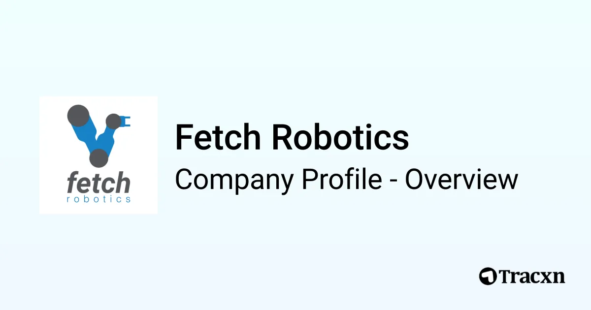 Fetch Robotics - 2025 Company Profile, Team, Funding & Competitors - Tracxn