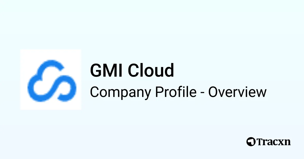 GMI Cloud - 2025 Company Profile, Team, Funding & Competitors - Tracxn