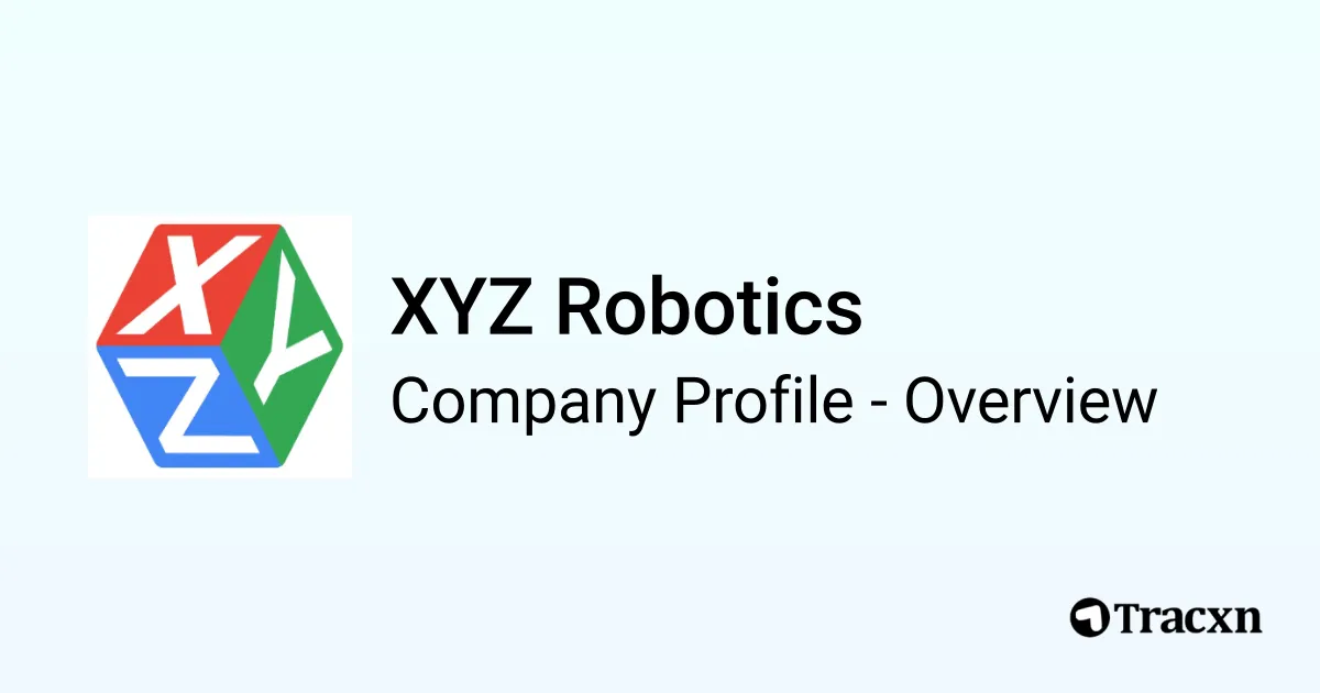 XYZ Robotics - 2025 Company Profile, Team, Funding & Competitors - Tracxn
