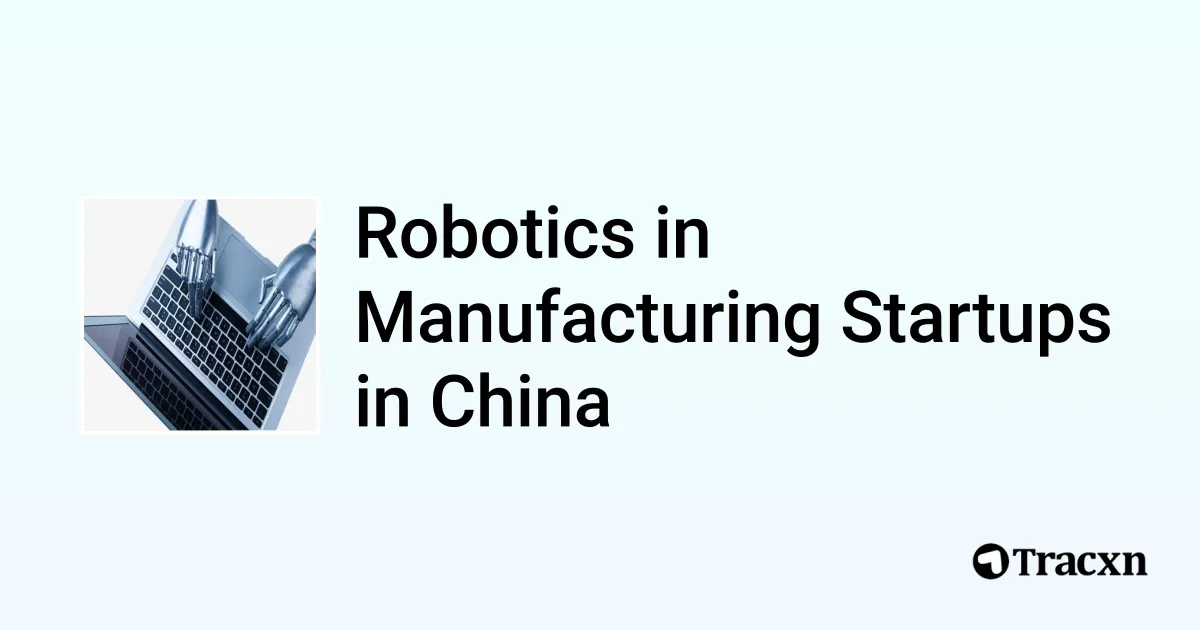 Top startups in Robotics in Manufacturing in China (Aug, 2025) - Tracxn