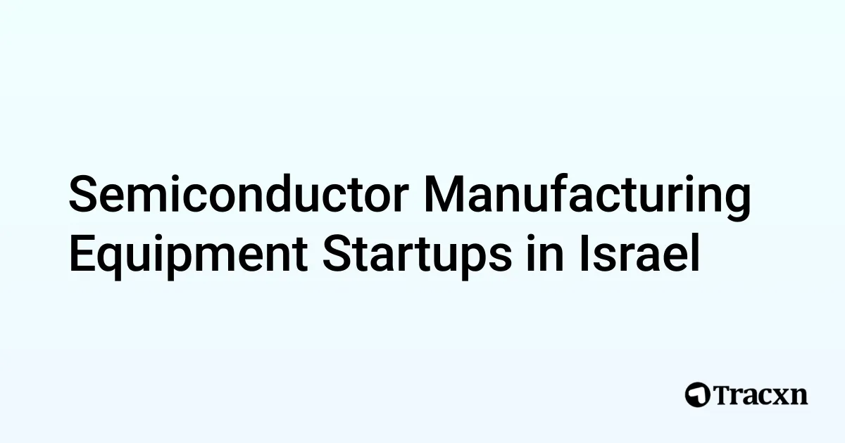 Top startups in Semiconductor Manufacturing Equipment in Israel (Jul ...