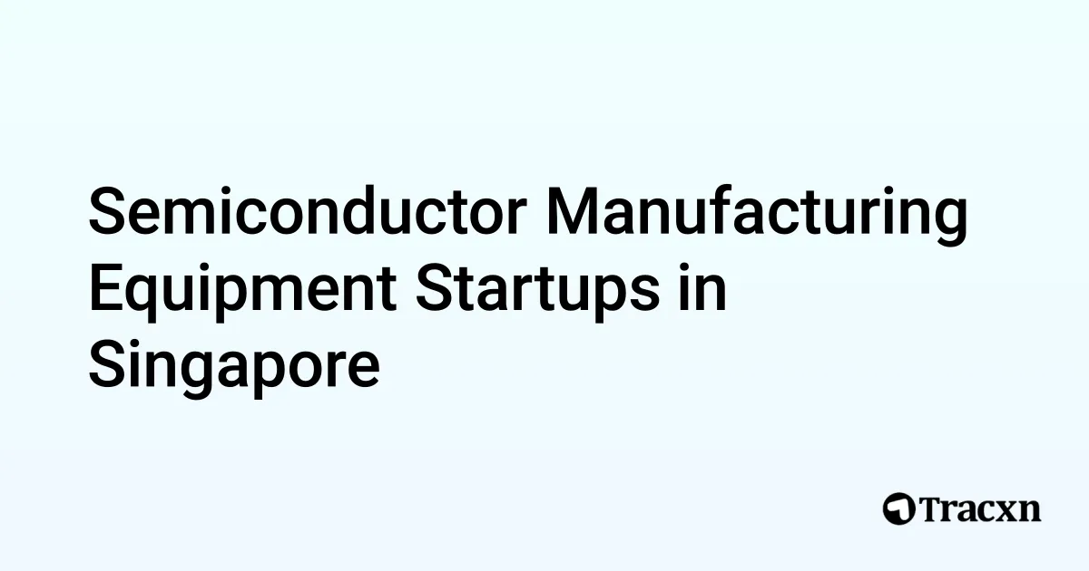 Top startups in Semiconductor Manufacturing Equipment in Singapore (Jul ...
