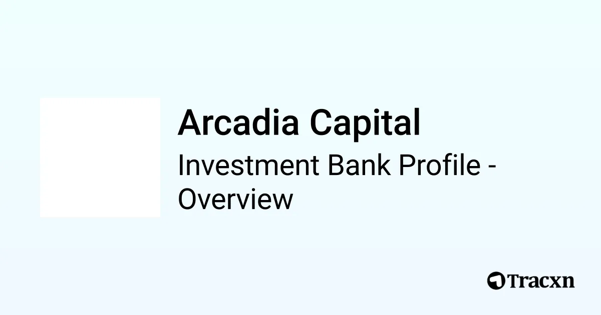 Arcadia Capital - 2026 Investment Bank Profile, Deals and M&A - Tracxn