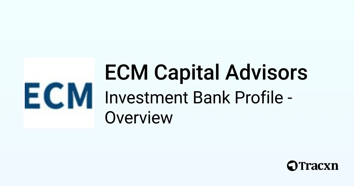 ECM Capital Advisors - 2026 Investment Bank Profile, Deals and M&A - Tracxn