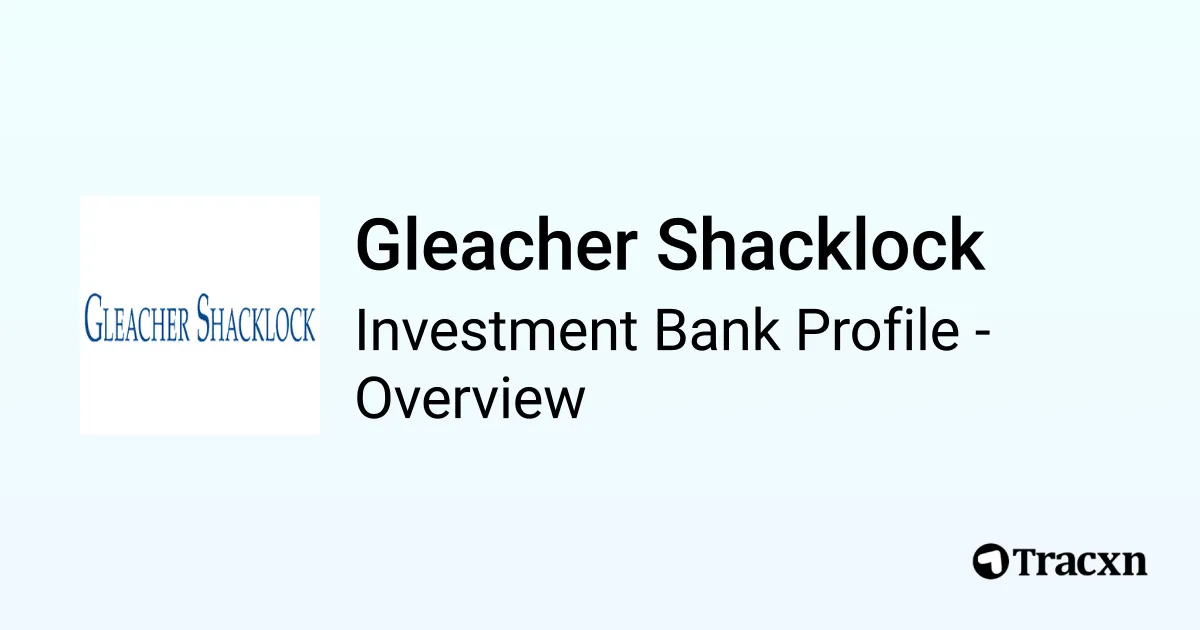 Gleacher Shacklock - 2025 Investment Bank Profile, Deals and M&A - Tracxn