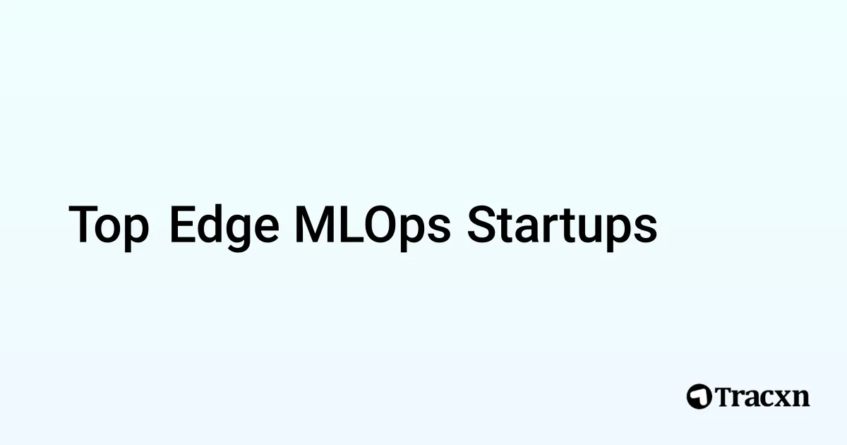Top 10+ startups in Edge MLOps in Jan, 2025 - Tracxn