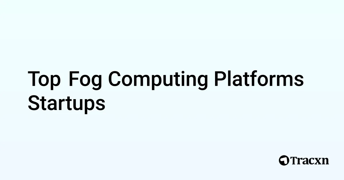 Top Companies in Fog Computing Platforms (Oct, 2025) - Tracxn